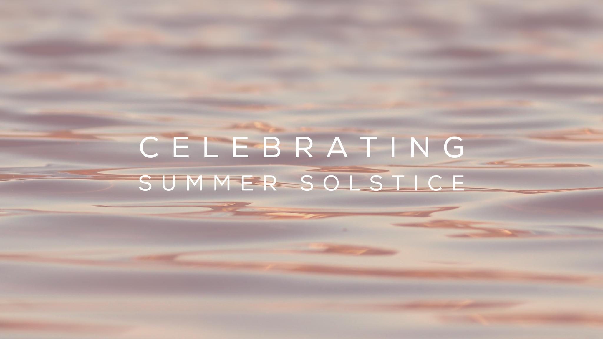 The Ultimate Guide to Celebrating Summer Solstice